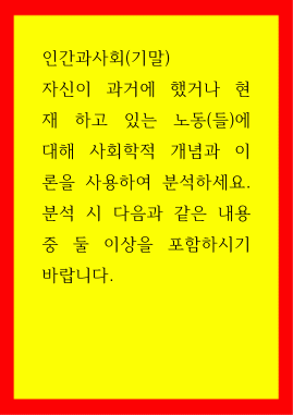 인간과사회(기말)) 자신이 과거에 했거나 현재 하고 있는 노동(들)에 대해 사회학적 개념과 이론을 사용하여 분석하세요 분석 시 다음과 같은 내용 중 둘 이상을 포함하시기 바랍니다-1페이지