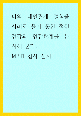 인간관계) 나의 대인관계 경험을 사례로 들어 통한 정신건강과 인간관계를 분석해 본다 MBTI 검사 실시-1페이지