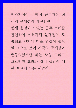 인스파이어 보안실 근무관련 현재의 문제점과 개선방안) 현재 운영되고 있는 근무 스케쥴 관련하여 여러가지 문제점이 도출되고 있기에 다소 변경이 필요할 것으로 보여 지금의 문제점과 변동되었으면 하는 사항-1페이지