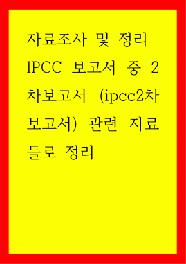 자료조사 및 정리) IPCC 보고서 중 2차보고서 (ipcc2차보고서) 관련 자료들로 정리-1페이지