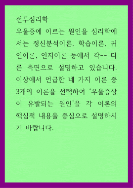 전투심리학) 우울증에 이르는 원인을 심리학에서는 정신분석이론, 학습이론, 귀인이론, 인지이론 등에서 각 다른 측면으로 설명하고 있습니다 이상에서 언급한 네 가지 이론 중 3개의 이론을 선택하여 우울증-1페이지