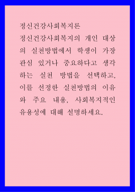 정신건강사회복지론) 정신건강사회복지의 개인 대상의 실천방법에서 학생이 가장 관심 있거나 중요하다고 생각하는 실천 방법을 선택하고, 이를 선정한 실천방법의 이유와 주요 내용, 사회복지적인 유용성에 대해-1페이지