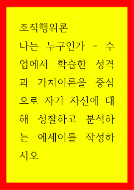 조직행위론) 나는 누구인가 - 수업에서 학습한 성격과 가치이론을 중심으로 자기 자신에 대해 성찰하고 분석하는 에세이를 작성하시오-1페이지