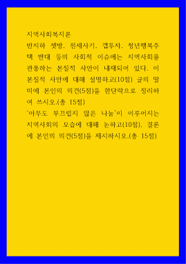 지역사회복지론) 반지하 셋방, 전세사기, 갭투자, 청년행복주택 반대 등의 사회적 이슈에는 지역사회를 관통하는 본질적 사안이 내재되어 있다 이 본질적 사안에 대해 설명하고(10점) 글의 말미에 본인의-1페이지