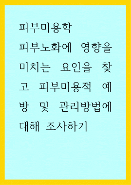 피부미용학) 피부노화에 영향을 미치는 요인을 찾고 피부미용적 예방 및 관리방법에 대해 조사하기-1페이지