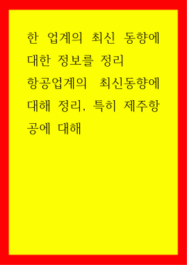 한 업계의 최신 동향에 대한 정보를 정리) 항공업계의 최신동향에 대해 정리, 특히 제주항공에 대해-1페이지