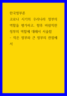 한국정부론) 코로나 시기의 우리나라 정부의 역할을 평가하고, 향후 바람직한 정부의 역할에 대해서 서술함 - 작은 정부와 큰 정부의 관점에서-1페이지