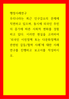 행정사례연구) 우리나라는 최근 인구감소의 문제에 직면하고 있으며, 동시에 외국인 주민의 증가에 따른 사회적 변화를 경험하고 있다 이러한 현실을 고려하여 외국인 이민정책 또는 다문화정책과 관련된 갈등협력 사례에 대한-1페이지