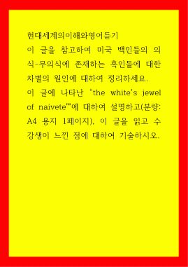 현대세계의이해와영어듣기) 이 글을 참고하여 미국 백인들의 의식-무의식에 존재하는 흑인들에 대한 차별의 원인에 대하여 정리하세요 이 글에 나타난 the whites jewel of naivete에 대하여 설명하고,-1페이지