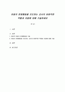 아동의 문제행동을 지도하는 교사의 바람직한 역할과 자질에 대해 기술하세요-1페이지