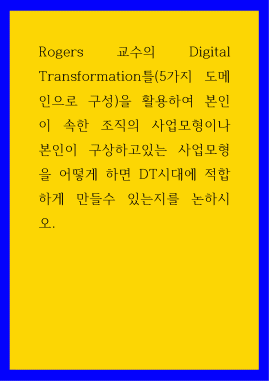 경영) Rogers 교수의 Digital Transformation틀(5가지 도메인으로 구성)을 활용하여 본인이 속한 조직의 사업모형이나 본인이 구상하고있는 사업모형을 어떻게 하면 DT-1페이지