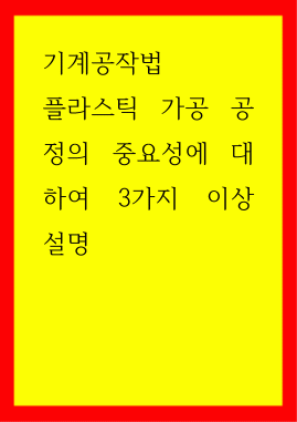 기계공작법) 플라스틱 가공 공정의 중요성에 대하여 3가지 이상 설명-1페이지