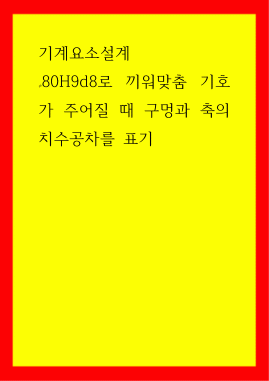 기계요소설계) 80H9d8로 끼워맞춤 기호가 주어질 때 구멍과 축의 치수공차를 표기-1페이지