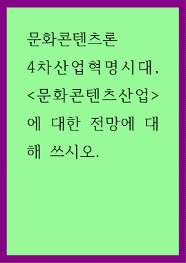 문화콘텐츠론) 4차산업혁명시대, 문화콘텐츠산업에 대한 전망에 대해 쓰시오-1페이지