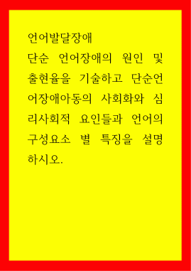 언어발달장애) 단순 언어장애의 원인 및 출현율을 기술하고 단순언어장애아동의 사회화와 심리사회적 요인들과 언어의 구성요소 별 특징을 설명하시오-1페이지