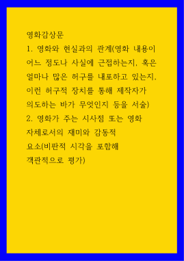 영화 감상문) 영화와 현실과의 관계(영화 내용이 어느 정도나 사실에 근접하는지, 혹은 얼마나 많은 허구를 내포하고 있는지, 이런 허구적 장치를 통해 제작자가 의도하는 바가 무엇인지 등을 서술)-1페이지