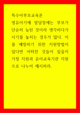 특수아부모교육론) 영유아기에 발달장애는 부모가 단순히 늦된 것이라 생각하다가 시기를 놓치는 경우가 많다-1페이지