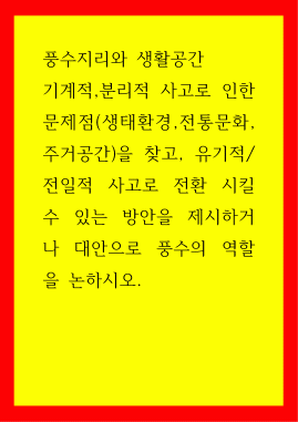 풍수지리와 생활공간) 기계적,분리적 사고로 인한 문제점(생태환경,전통문화,주거공간)을 찾고, 유기적전일적 사고로 전환 시킬 수 있는 방안을 제시하거나 대안으로 풍수의 역할을 논하시오-1페이지