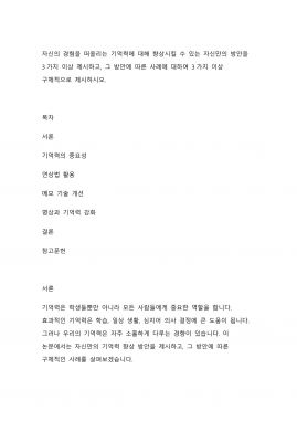 자신의 경험을 떠올리는 기억력에 대해 향상시킬 수 있는 자신만의 방안을 3가지 이상 제시하고, 그 방안에 따른 사례에 대하여 3가지 이상 구체적으로 제시하시오.-1페이지