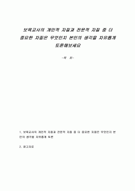 보육교사의 개인적 자질과 전문적 자질 중 더 중요한 자질은 무엇인지 본인의 생각을 자유롭게 토론해보세요-1페이지