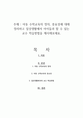 아동 수학교육의 정의, 중요성에 대해 정리하고 일상생활에서 아이들과 할 수 있는 교수 학습방법을 제시해보세요-1페이지