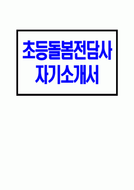 초등돌봄전담사 자기소개서) 최신 돌봄전담사 자소서 합격예문 초등돌봄전담사 면접기출문제 초등돌봄전담사 지원동기 초등돌봄전담사 업무이해도 사회성 및 조직적응력 자기계발-1페이지