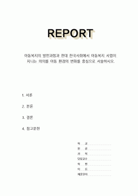 아동복지의 발전과정과 현대 한국사회에서 아동복지 사업이 지니는 의의를 아동 환경의 변화를 중심으로 서술하시오-1페이지