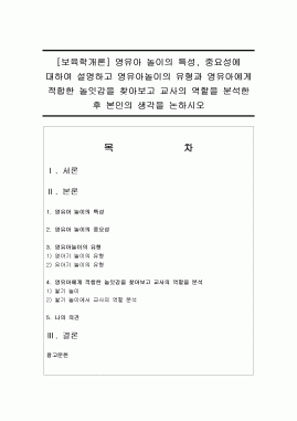 [보육학개론] 영유아 놀이의 특성, 중요성에 대하여 설명하고 영유아놀이의 유형과 영유아에게 적합한 놀잇감을 찾아보고 교사의 역할을 분석한 후 본인의 생각을 논하시오-1페이지