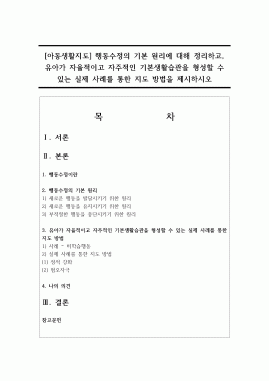 [아동생활지도] 행동수정의 기본 원리에 대해 정리하고, 유아가 자율적이고 자주적인 기본생활습관을 형성할 수 있는 실제 사례를 통한 지도 방법을 제시하시오-1페이지