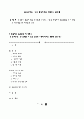 과 제 명 : 여러분이 효과가 있을 것이라고 생각하는 가상의 통합치유 프로그램을 연구 계획     서 작성 방법으로 자유롭게 구성-1페이지