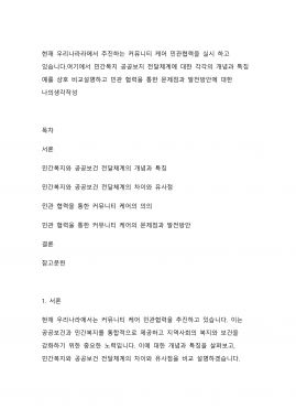 현재 우리나라라에서 추진하는 커뮤니티 케어 민관협력을 실시 하고 있습니다.여기에서 민간복지 공공보지 전달체계에 대한 각각의 개념과 특징 예를 샹호 비교설명하고 민관 협력을 통한 문제점과 발전방안에 대한 나의생각작성-1페이지