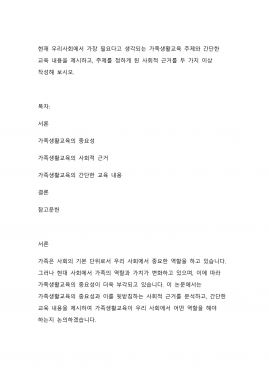 현재 우리사회에서 가장 필요다고 생각되는 가족생활교육 주제와 간단한 교육 내용을 제시하고, 주제를 정하게 된 사회적 근거를 두 가지 이상 작성해 보시오.-1페이지