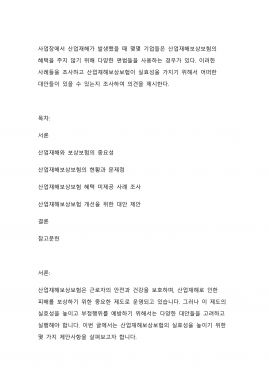 사업장에서 산업재해가 발생했을 때 몇몇 기업들은 산업재해보상보험의 혜택을 주지 않기 위해 다양한 편법들을 사용하는 경우가 있다. 이러한 사례들을 조사하고 산업재해보상보험이 실효성을 가지기 위해서 어떠한 대안들이 있을 수 있는지 조사하여 의견을 제시한다.-1페이지