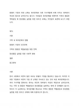 맞벌이 가정의 최대 난제는 육아문제로 다른 가사역할에 비해 아직도 대부분이 여성의 몫으로 남아있기도 합니다. 이와같은 육아문제를 비롯하여 가족의 평등한 역학분담 및 양성평등 실현을 위한 최우선 과제는 무엇일지 토론해 보시기 바랍니다.-1페이지