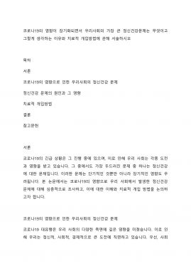 코로나19의 영향이 장기화되면서 우리사회의 가장 큰 정신건강문제는 무엇이고 그렇게 생각하는 이유와 치료적 개입방법에 관해 서술하시오-1페이지