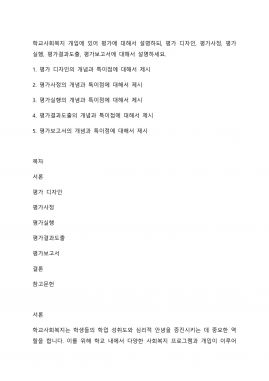 학교사회복지 개입에 있어 평가에 대해서 설명하되, 평가 디자인, 평가사정, 평가실행, 평가결과도출, 평가보고서에 대해서 설명하세요.-1페이지