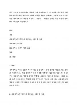 3주 2차시에 사회복지사의 역할에 대해 학습했습니다. 이 부분을 참고하여 사회복지실천현장에서 예상되는 상황을 사례를 들어서 설명하고, 상황에 대한 개입을 위한 사회복지사의 역할을 작성하고, 자신이 그 역할을 한다면 어떤 부분에 중요하게 생각할지 작성하시오.-1페이지