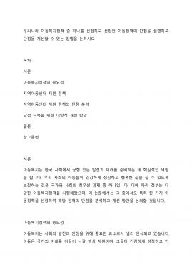 우리나라 아동복지정책 중 하나를 선정하고 선정한 아동정책의 단점을 설명하고 단점을 개선할 수 있는 방법을 논하시오-1페이지