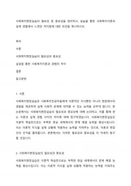 사회복지현장실습의 필요성 및 중요성을 정리하고, 실습을 통한 사회복지이론과 실제 경험에서 느꼈던 차이점에 대한 의견을 제시하시오.-1페이지