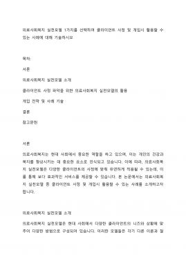 의료사회복지 실천모델 1가지를 선택하여 클라이언트 사정 및 개입시 활용할 수 있는 사례에 대해 기술하시오-1페이지