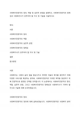 사회복지전문직의 정의, 역할 및 실천적 관점을 설명하고, 사회복지전문직의 정체성과 사회복지사가 갖추어야 할 지식 및 기술을 서술하시오.-1페이지