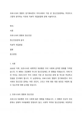 코로나19의 영향이 장기화되면서 우리사회의 가장 큰 정신건강문제는 무엇이고 그렇게 생각하는 이유와 치료적 개입방법에 관해 서술하시오.-1페이지