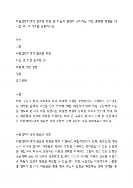 아동상담자에게 필요한 자질 중 학습자 본인이 생각하는 가장 중요한 자질을 제시한 후, 그 이유를 설명하시오.-1페이지