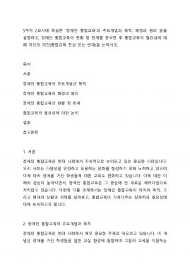 5주차 2교시에 학습한 ‘장애인 통합교육’의 주요개념과 목적, 배경과 원리 등을 설명하고, 장애인 통합교육의 현황 및 한계를 분석한 후 통합교육의 필요성에 대해 자신의 의견(통합교육 찬성 또는 반대)을 논하시오.-1페이지