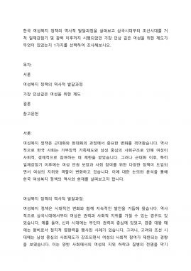 한국 여성복지 정책의 역사적 발달과정을 살펴보고 삼국시대부터 조선시대를 거쳐 일제강점기 및 광복 이후까지 시행되었던 가장 인상 깊은 여성을 위한 제도가 무엇이 있었는지 1가지를 선택하여 조사해보시오.-1페이지