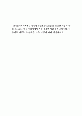 영어권국가의이해 3 영국의 유럽연합(European Union) 가입과 탈퇴(Brexit)는 영국 현대사에서 가장 중요한 사건 중의 하나이다. 이 주제를 다루는 논설문을 다음 지침에 따라 작성하시오.-1페이지