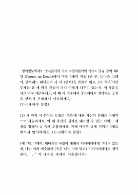 영어영문학과3  영시읽기의 기초 <영시읽기의 기초> 정규 강의 제4강 (Poems on Death)에서 다룬 3개의 작품 (존 던, 토마스 그레이, 알프레드 테니슨의 시 각 1편씩)을 꼼꼼히 읽고, (1) ‘죽음’이란 주제를 위 세 편의 작품이 각각 어떻게 다루고 있는지, 세 작품을 서로 비교 대조하세요. 이 때 각 작품에서 중요하다고 생각되는 구절을 반드시 포함해서 서술하세요.  (2~3페이지 분량)  (2) 세 편의 시 분석을 토대로 ‘죽음’에 대한-1페이지