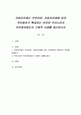 지방자치제는 무엇이며, 지방자치제에 있어 주민참여가 확대되는 이유와 우리나라의 주민참여제도의 구체적 사례를 제시하시오-1페이지