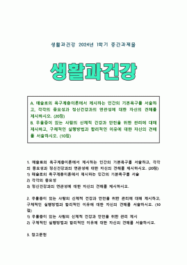 [생활과건강 2024] A. 매슬로의 욕구계층이론에서 제시하는 인간의 기본욕구를 서술하고, 각각의 중요성과 정신건강과의 연관성에 대한 자신의 견해를 제시하시오. B. 우울증이 있는 사람의 신체적 건강과 안전을 위한 관리에 대해 제시하고, 구체적인 실행방법과 합리적인 이유에 대한 자신의 견해를 서술하시오.-1페이지