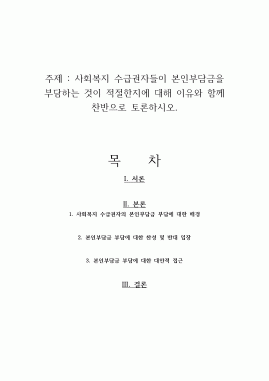 사회복지 수급권자들이 본인부담금을 부담하는 것이 적절한지에 대해 이유와 함께 찬반으로 토론하시오-1페이지